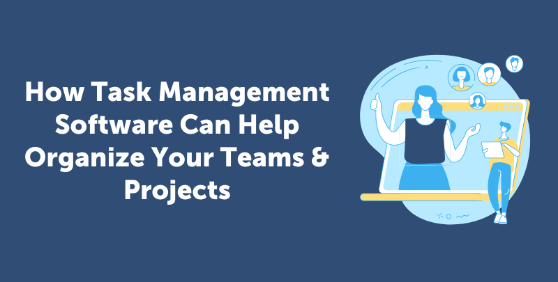How Task Management Software Helps Organize Your Teams And Projects